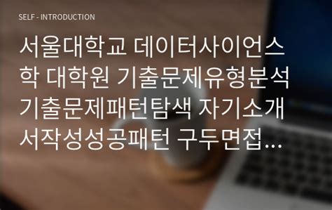 서울대학교 데이터사이언스학 대학원 기출문제유형분석 기출문제패턴탐색 자기소개서작성성공패턴 구두면접 논술주제 지원동기작성요령 자기소개서