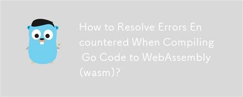 如何解決將go程式碼編譯為webassembly（wasm）時遇到的錯誤？ Golang Php中文網