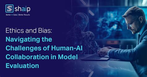 Ethical Ai Overcoming Bias In Human Ai Collaborative Evaluations Shaip