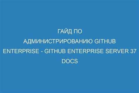 Блог Гайд по администрированию Github Enterprise Github Enterprise