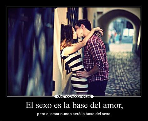 El Sexo Es La Base Del Amor Desmotivaciones