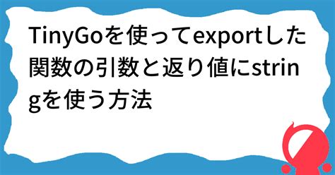 Tinygoを使ってexportした関数の引数と返り値にstringを使う方法 Kajindows Xp