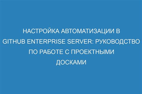 Блог Настройка автоматизации в Github Enterprise Server руководство по работе с проектными
