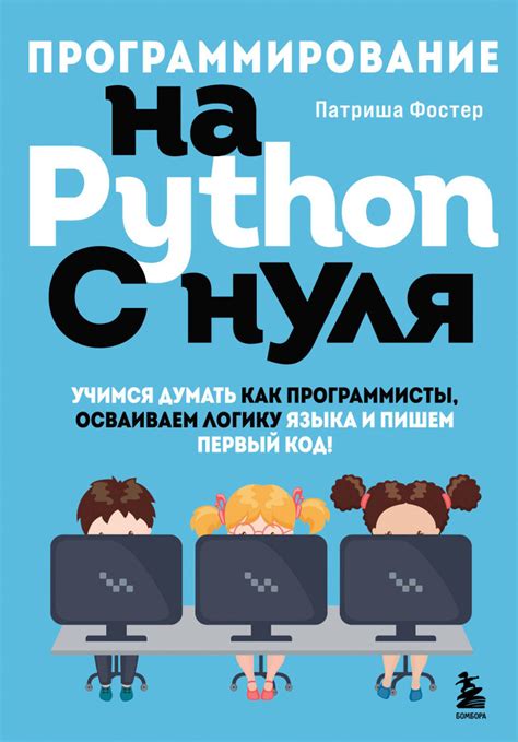 Программирование на Python с нуля учимся думать как программисты осваиваем логику языка и
