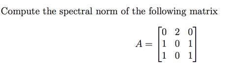 Solved Compute The Spectral Norm Of The Following Matrix A