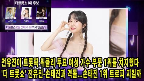 더 트롯쇼 전유진 손태진과 격돌손태진 1위 트로피 지킬까 전유진이 트롯픽 위클리 투표 여성 가수 부문 1위를 차지했다 Youtube