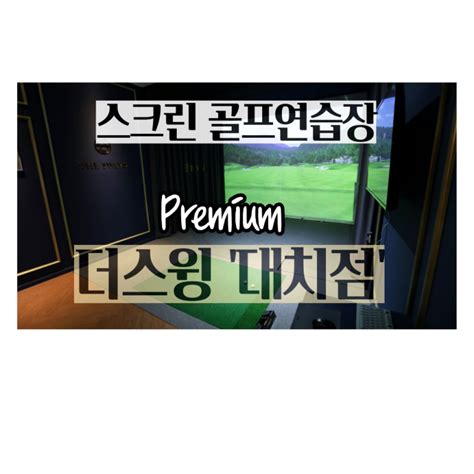 Premium 강남스크린 골프연습장 더스윙 대치점 네이버 블로그