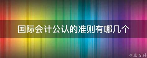 国际会计公认的准则有哪几个 业百科