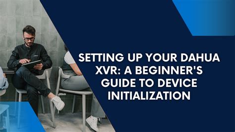 Setting Up Your Dahua Xvr A Beginners Guide To Device Initialization