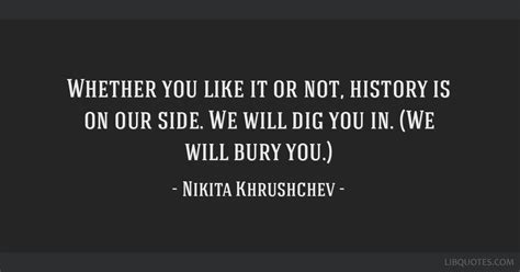 Whether You Like It Or Not History Is On Our Side We Will