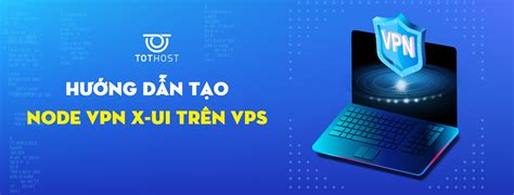 Hướng dẫn tạo node VPN X UI trên VPS Viết bởi Tothost Vietnam