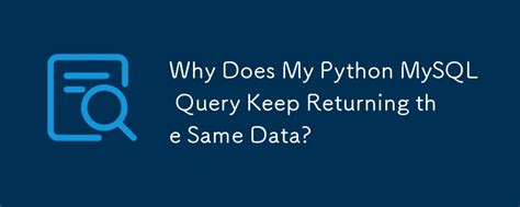 Why Does My Python Mysql Query Keep Returning The Same Data Mysql