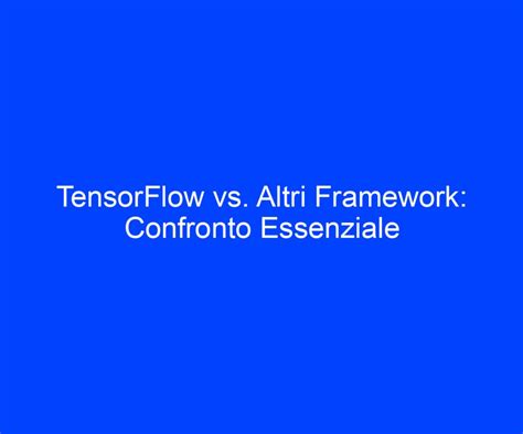 Tensorflow Vs Altri Framework Confronto Essenziale