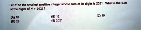 Let N Be The Smallest Positive Integer Whose Sum Of Its Digits Is 2021 What Is The Sum Of The