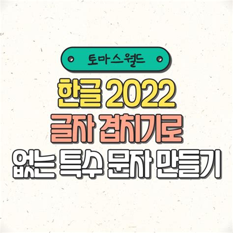 한글 2022 글자 겹치기로 없는 특수 문자 만들기 And 상용구 등록으로 편리하게 사용하기 네이버 블로그