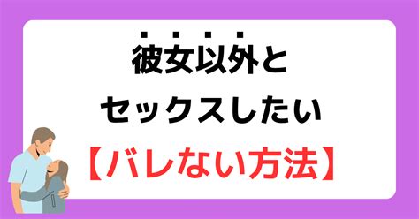 彼女以外とセックスしたい！そう思う理由とバレずにする方法5つも紹介