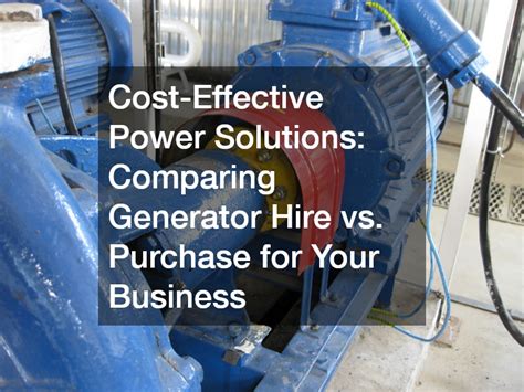cost effective power solutions comparing generator hire vs purchase