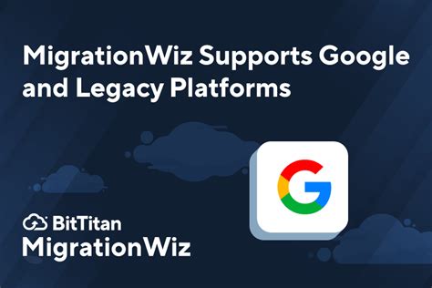 MigrationWiz Supports Legacy Platforms And Google Migrations BitTitan