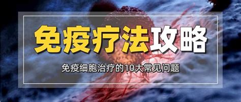 颠覆传统治疗认知！免疫细胞疗法全攻略：一文解锁10大常见疑问 知乎