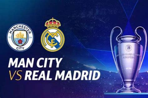Prediksi Semifinal Leg 2 Liga Champions Manchester City Vs Real Madrid