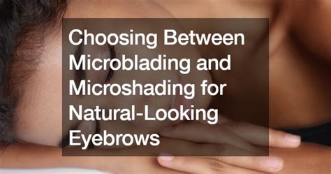 Choosing Between Microblading And Microshading For Natural Looking