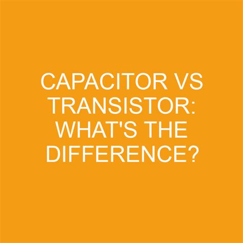 Capacitor Vs Transistor What S The Difference Differencess