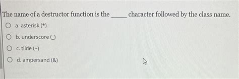 Solved The Name Of A Destructor Function Is The Character