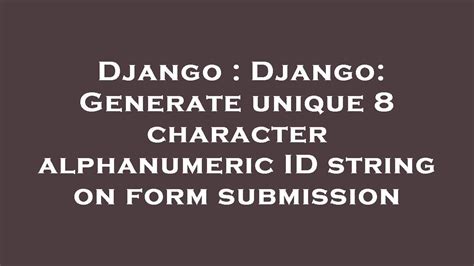 Django Django Generate Unique 8 Character Alphanumeric Id String On Form Submission Youtube