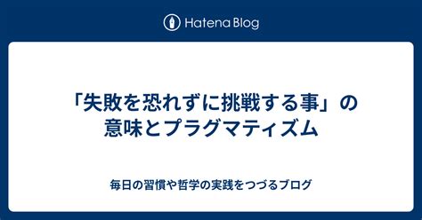 「失敗を恐れずに挑戦する事」の意味とプラグマティズム 毎日の習慣や哲学の実践をつづるブログ