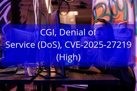 Cgi Denial Of Service Dos Cve 2025 27219 High Dailycve