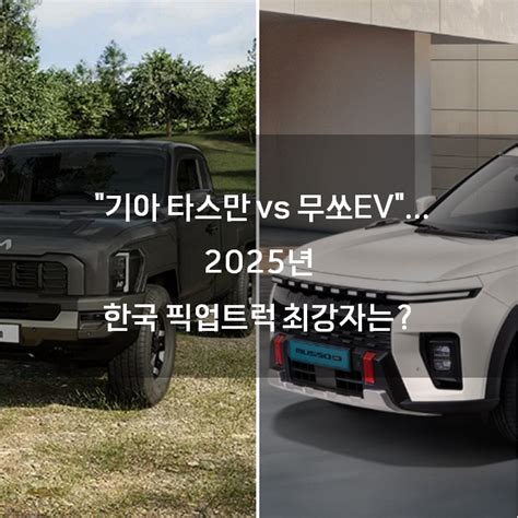 기아 타스만 Vs 무쏘ev 2025년 한국 픽업트럭 최강자는
