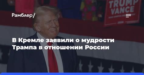 В Кремле раскрыли мудрость Трампа в отношении России Рамблер новости