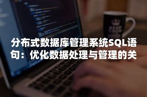 分布式数据库管理系统sql语句：优化数据处理与管理的关键 墨天轮