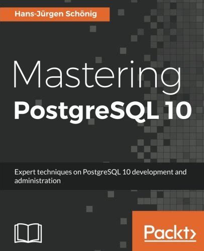 Mastering Postgresql 10 Expert Techniques On Postgresql 10 Development And Administration By