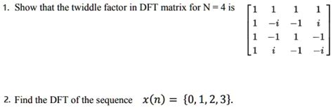 [get Answer] Show Thal The Twiddle Factor In Dft Matrix For N4is 2 Find