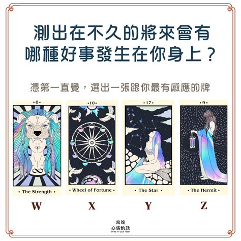 寫進心底的話 一起來測試看看 你在不久的將來會發生哪種好事呢？ 憑你的第一直覺 選出一張跟你最有感應的牌～