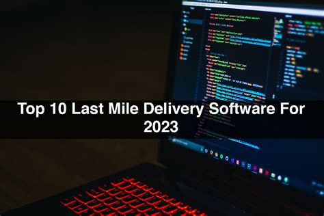 Top 10 Last Mile Delivery Software For 2023