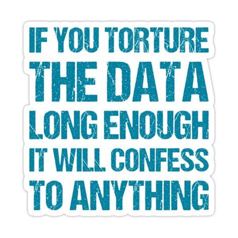 If You Torture The Data Long Enough It Will Confess To Anything Sticker For Sale By