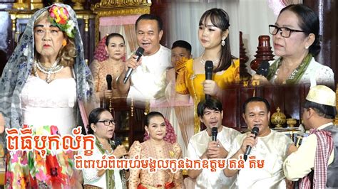ពិធីបុកល័ក្ខ អាពាហ៍ពិពាហ៍មង្គល កូនឯកឧត្តម គន់ គីម Youtube