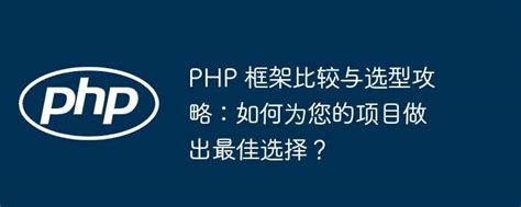 Php 框架比较与选型攻略：如何为您的项目做出最佳选择？ 叮当号