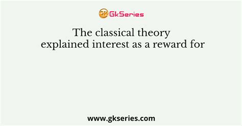 The Classical Theory Explained Interest As A Reward For