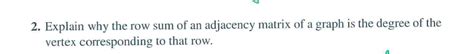 Solved 2 Explain Why The Row Sum Of An Adjacency Matrix Of