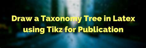 Draw A Taxonomy Tree In Latex Using Tikz For Publication Roys Blog