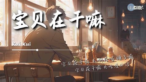 Kui Kui 宝贝在干嘛「宝贝在干嘛 木啊在吗 睡了嘛宝贝在干嘛 为啥没回话」糟了糟了还没找我宝贝聊会天【动态歌词 Lyrics