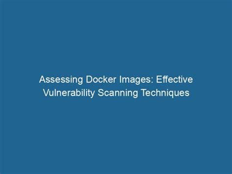 Assessing Docker Images Effective Vulnerability Scanning Techniques