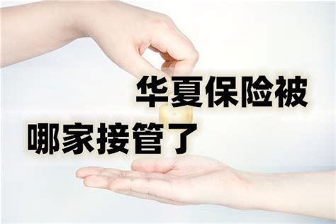 华夏保险被哪家保险接管了？什么影响？ 为什么被接管？保险测评沃保保险网