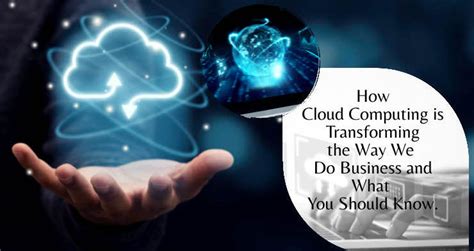 How Cloud Computing Is Transforming The Way We Do Business And What You