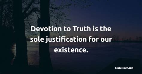 Devotion To Truth Is The Sole Justification For Our Existence Devotion Quotes