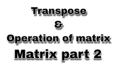 Transpose And Operations Of Matrix For Everyone Matrix Chapter Part 2 Youtube