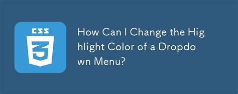 如何更改下拉式選單的突出顯示顏色? Css教學 Php中文網 如何更改下拉式選單的突出顯示顏色? Css教學 Php中文網